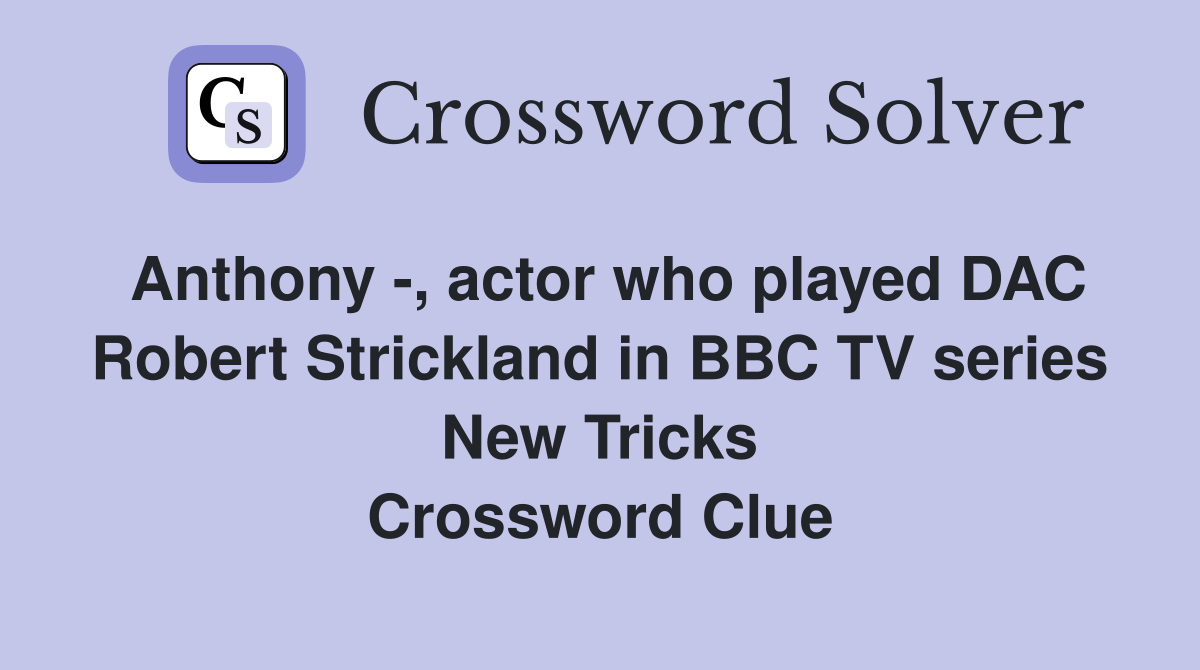 Anthony -, actor who played DAC Robert Strickland in BBC TV series New Tricks - Crossword Clue ...